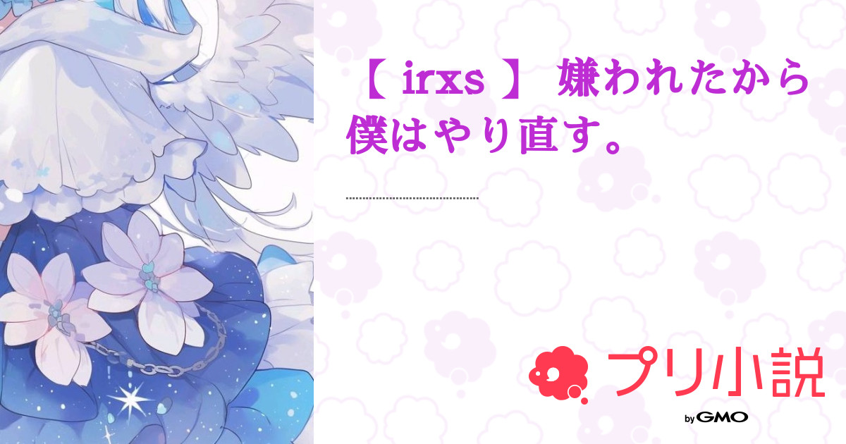 Irxs 】 嫌われたから僕はやり直す。 全6話 【連載中】（來空 ↬ 💎 🌸 🎹 ペア画さんの小説） 無料スマホ夢小説ならプリ小説